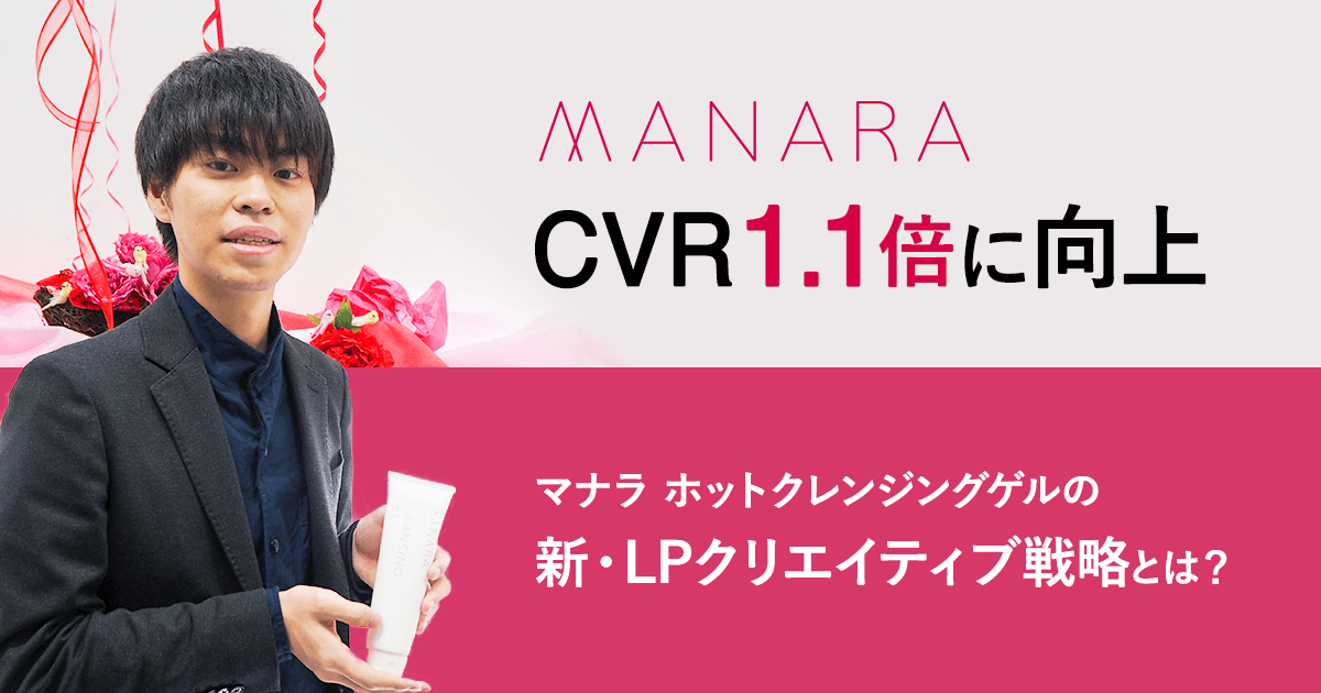 【CVR1.1倍を実現！】マナラ/ホットクレンジングゲルの「新・LPクリエイティブ戦略」とは？ 〜企業担当者に聞く クリエイティブテック最前線〜